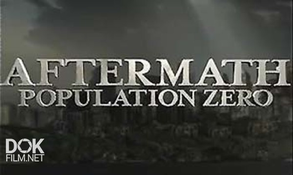 Документальный фильм «Последствия: Нулевое Население / Aftermath: Population Zero (2008) / 1 ...